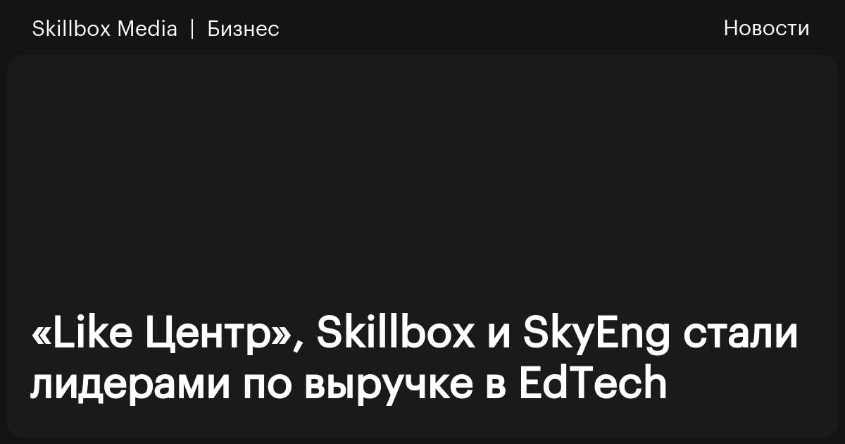 «Like Центр», Skillbox и SkyEng стали лидерами по выручке в EdTech / Skillbox Media