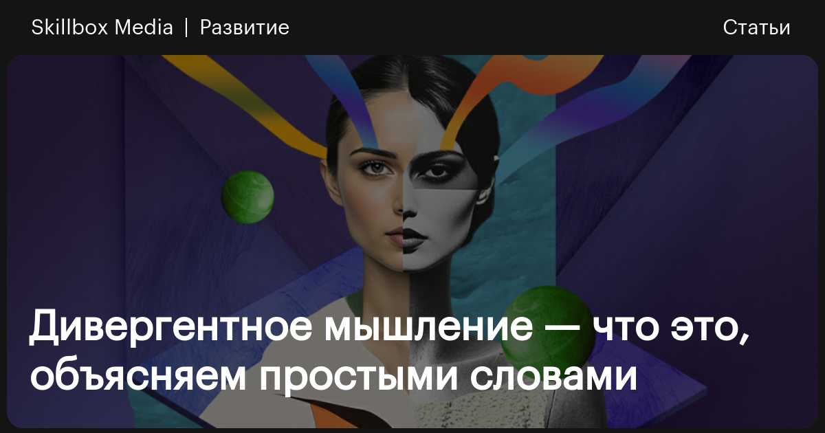 Дивергентное мышление — что это такое / Skillbox Media