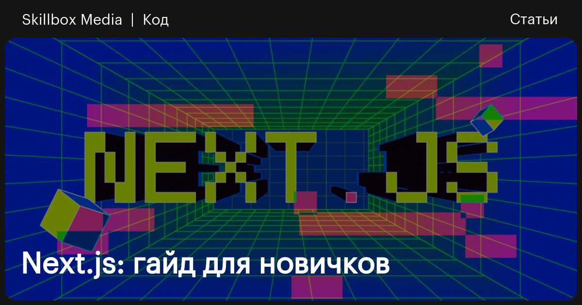 Next.js: что это за фреймворк и как с ним работать — гайд для новичков / Skillbox Media