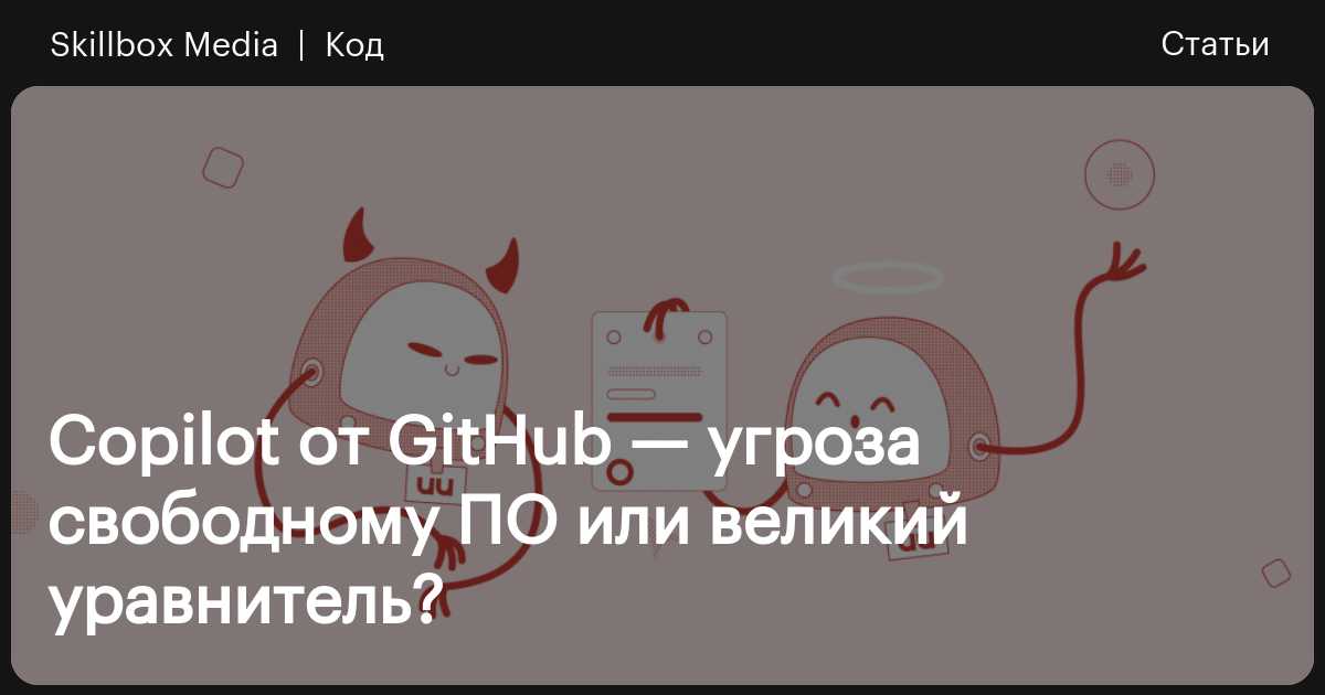 Copilot от GitHub — угроза свободному ПО или великий уравнитель? / Skillbox Media