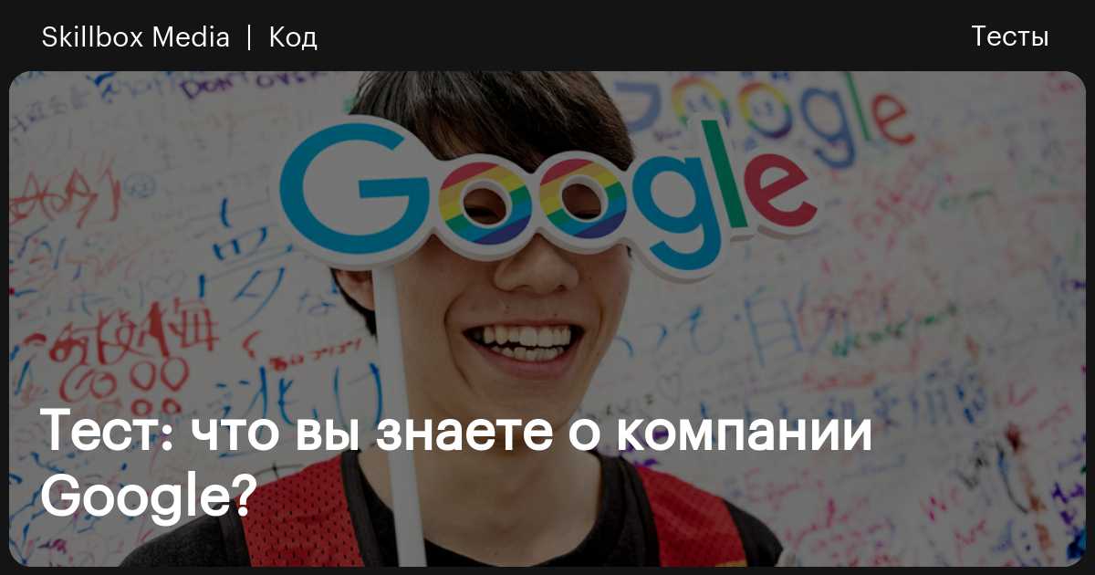 Тест: что вы знаете о Google / Skillbox Media