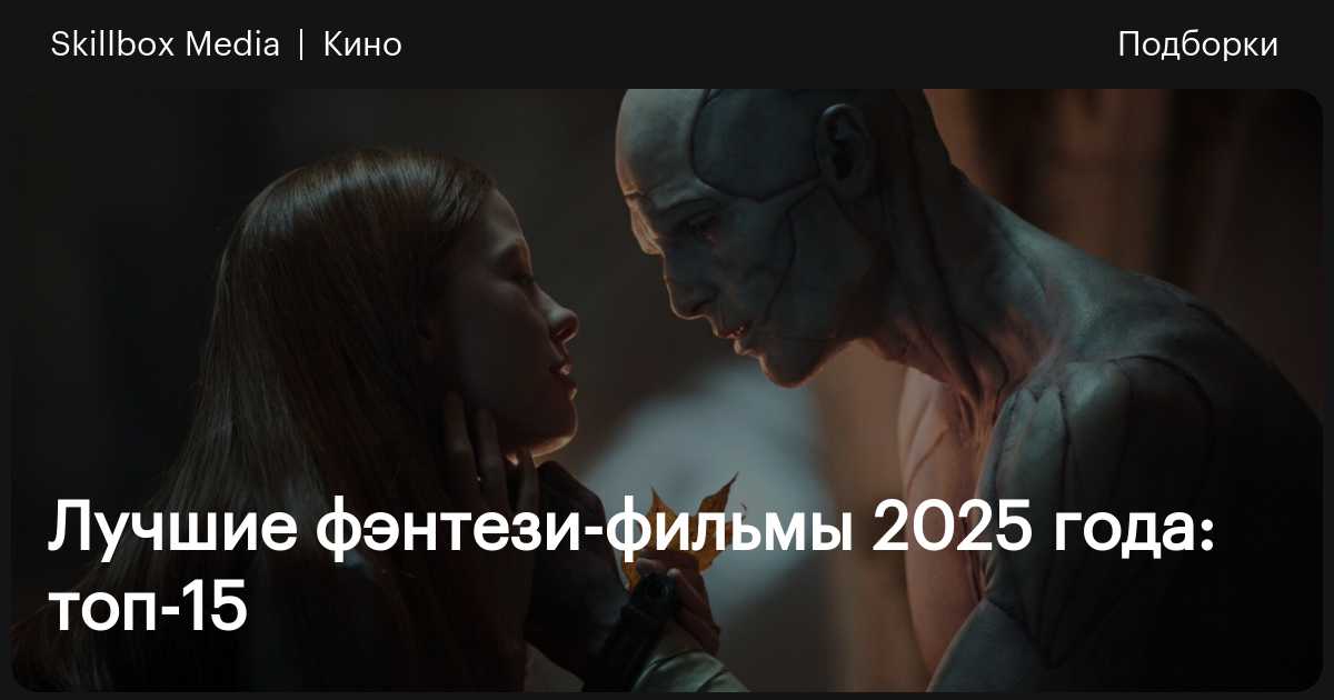 Лучшие фильмы фэнтези 2025: приключения, магия и волшебные миры / Skillbox Media