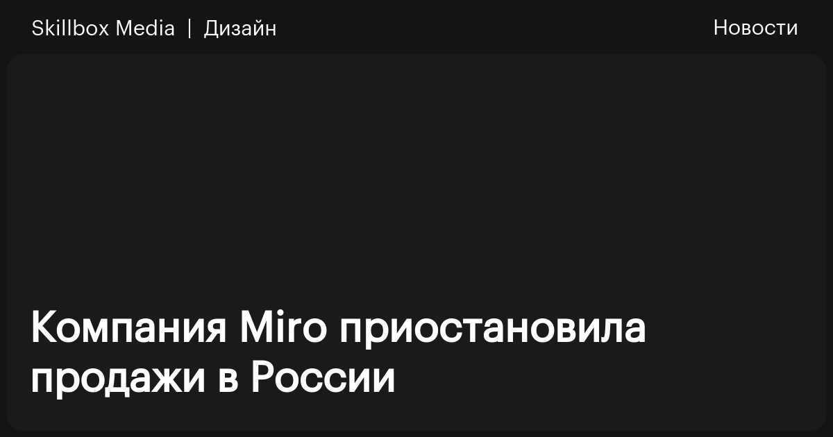 Компания Miro приостановила продажи в России — статьи на Skillbox / Skillbox Media
