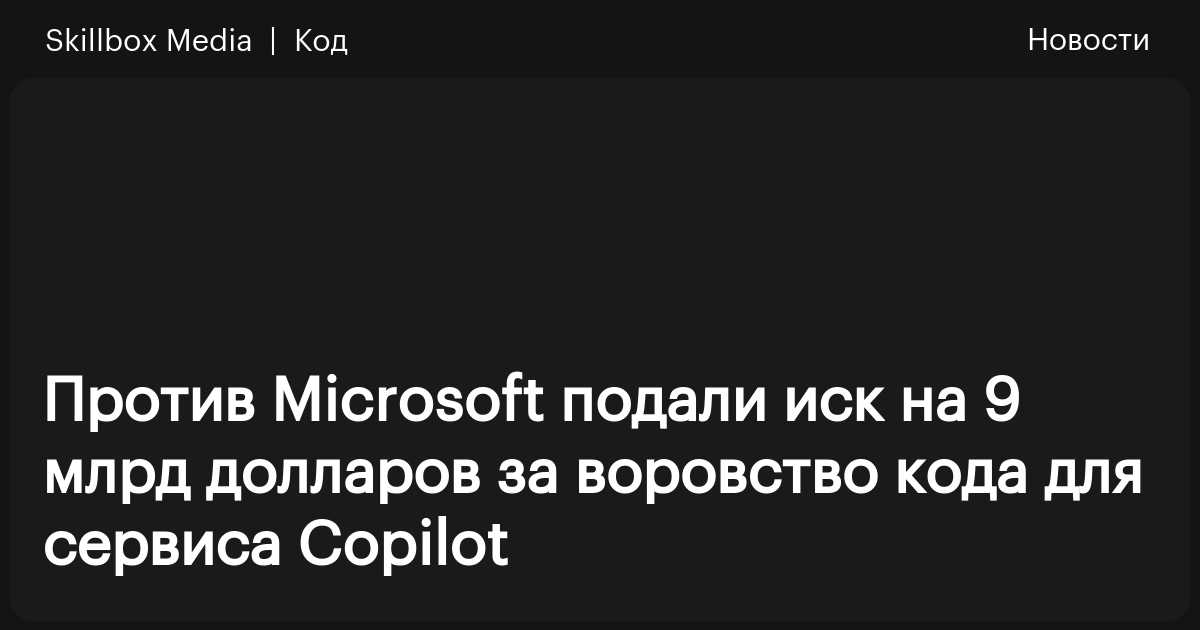 Против Microsoft подали иск на 9 млрд долларов за воровство кода для сервиса Copilot / Skillbox ...