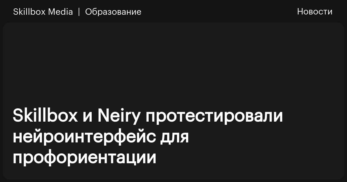 Skillbox и Neiry протестировали нейроинтерфейс для профориентации / Skillbox Media