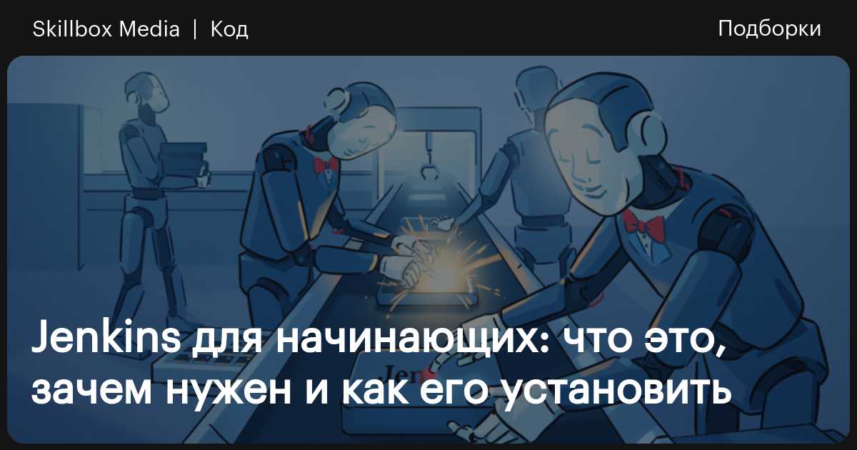 Jenkins: что это, как установить и настроить / Skillbox Media