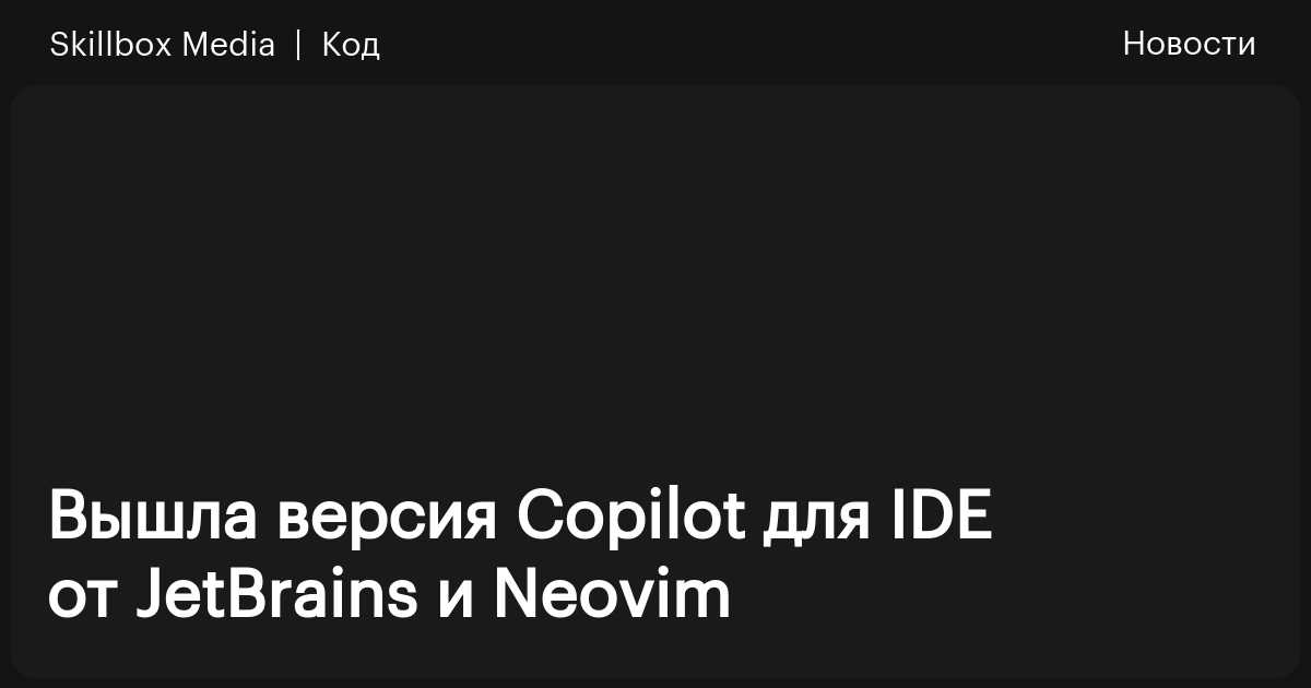 Вышла версия Copilot для IDE от JetBrains и Neovim / Skillbox Media