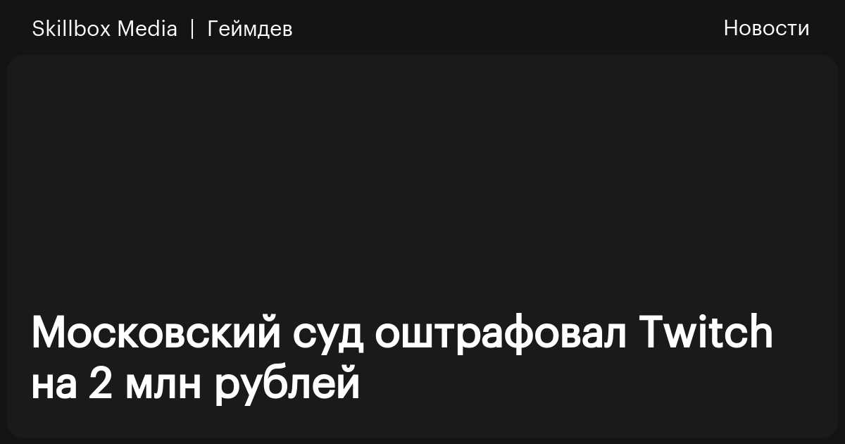 Московский суд оштрафовал Twitch на 2 млн рублей Skillbox Media