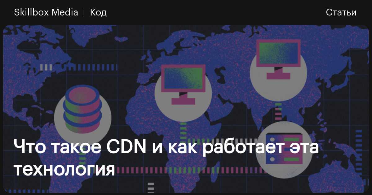 CDN: что это, зачем она нужна, как работает content delivery network ...