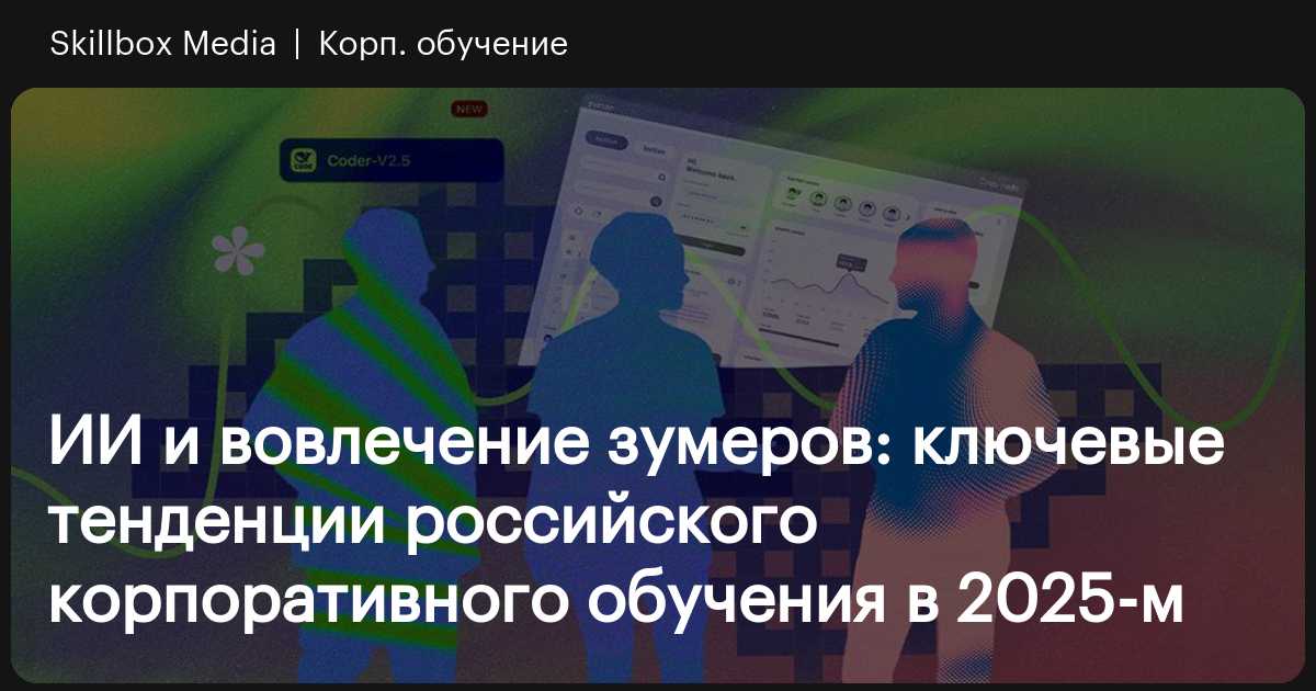 ИИ и вовлечение зумеров: ключевые тенденции российского корпоративного обучения в 2025 году ...
