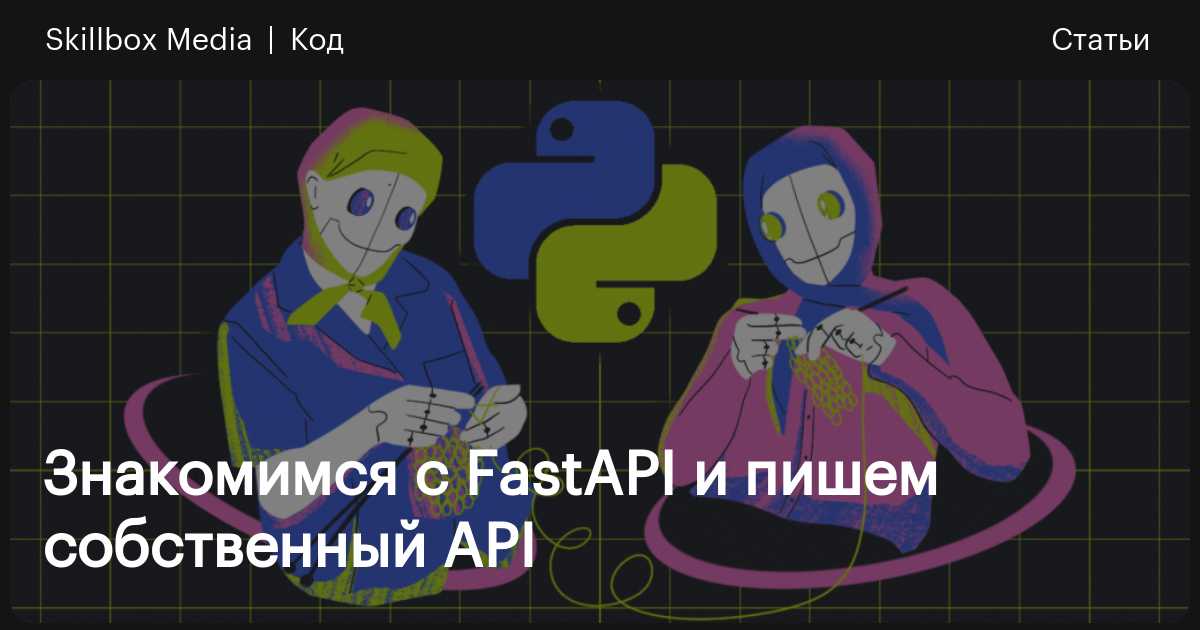 FastAPI: что это, как создать собственный API на Python / Skillbox Media