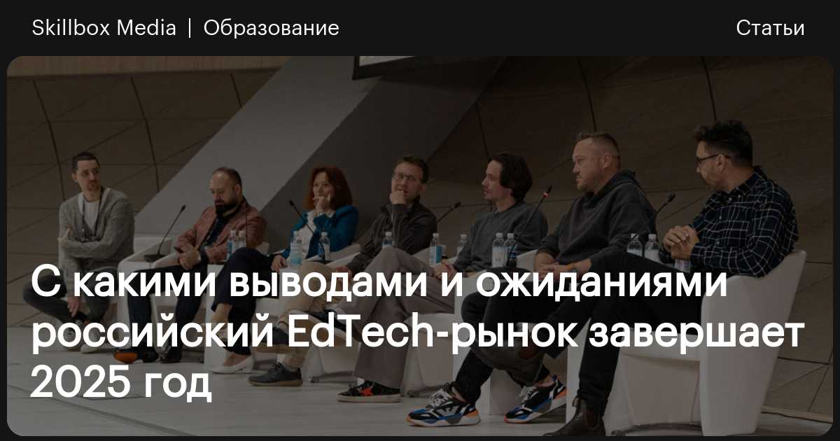С какими выводами и ожиданиями российский EdTech-рынок завершает 2025 год / Skillbox Media