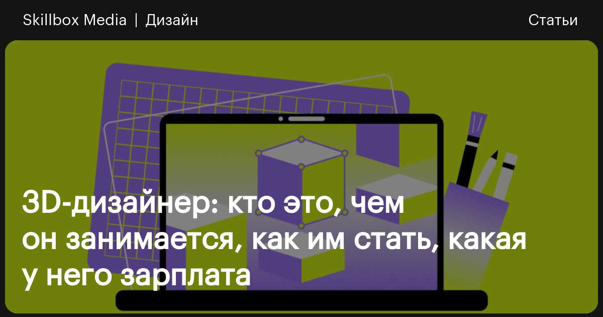 3D-дизайнер: кто это, чем занимается, как им стать, зарплаты в профессиях 3Д-моделирования ...