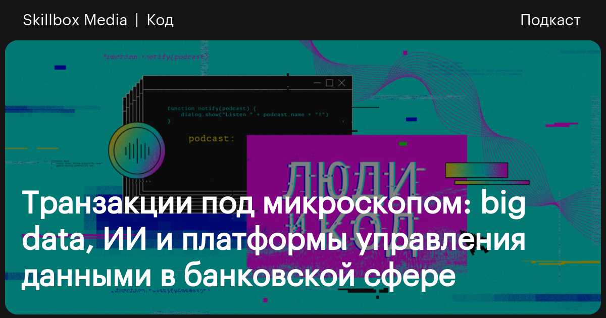 Транзакции под микроскопом: big data, ИИ и платформы управления данными в банковской сфере ...
