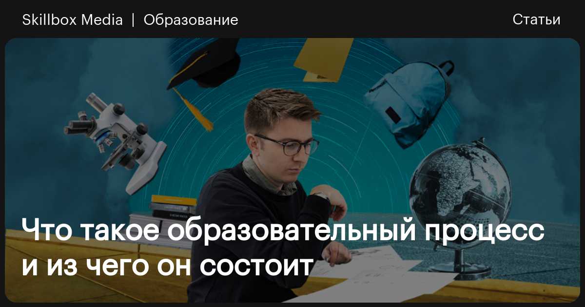 Что такое образовательный процесс и из чего он состоит / Skillbox Media