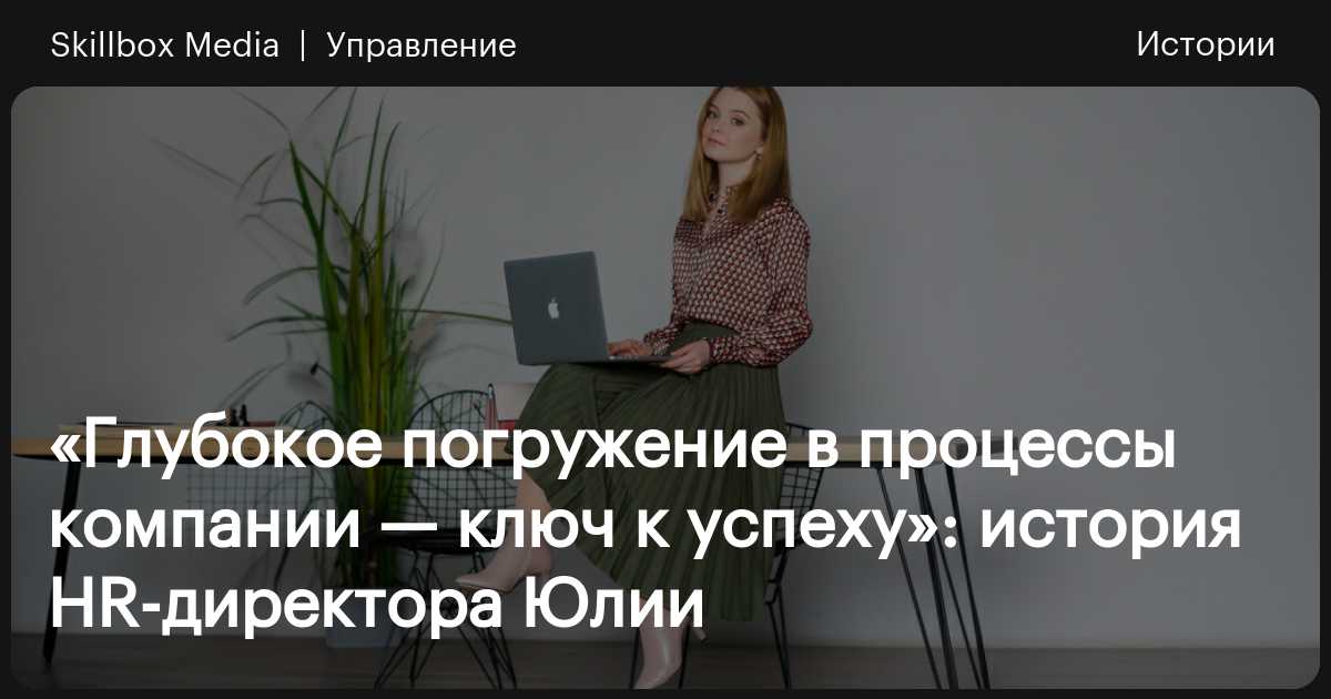 Отзыв о Skillbox: «Глубокое погружение в процессы компании — ключ к успеху»: история HR ...