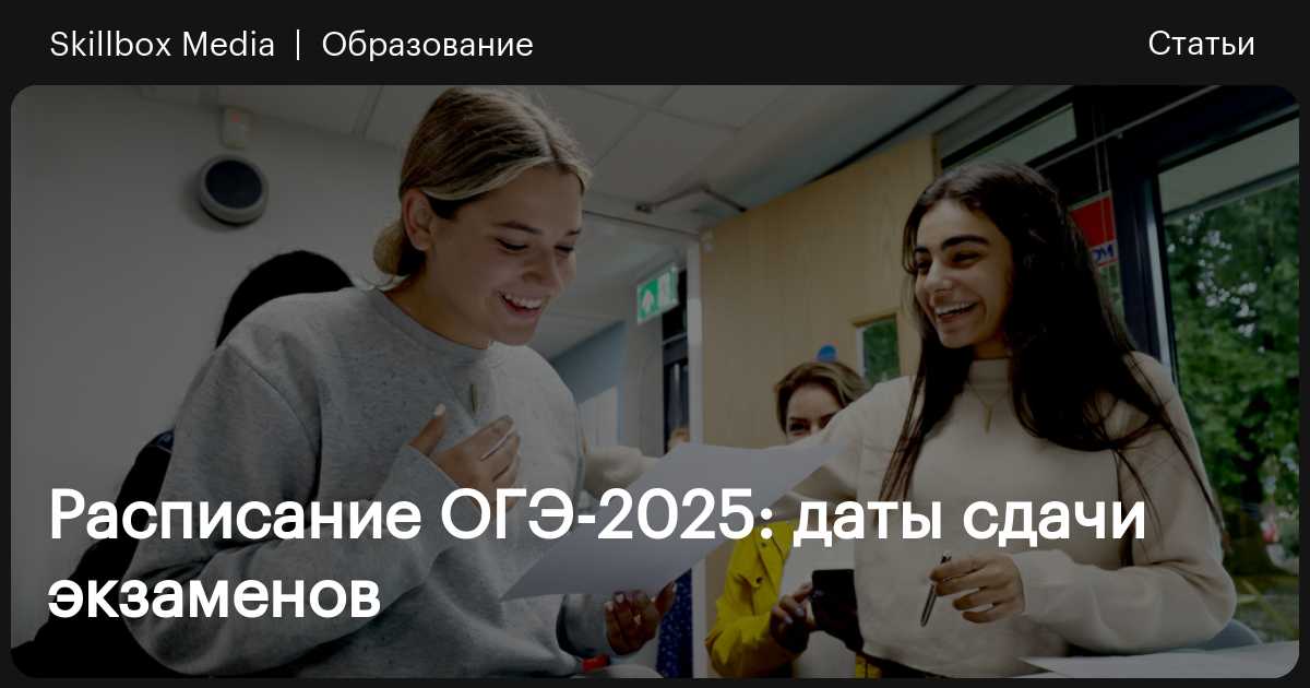 Расписание ОГЭ-2025: даты сдачи экзаменов / Skillbox Media