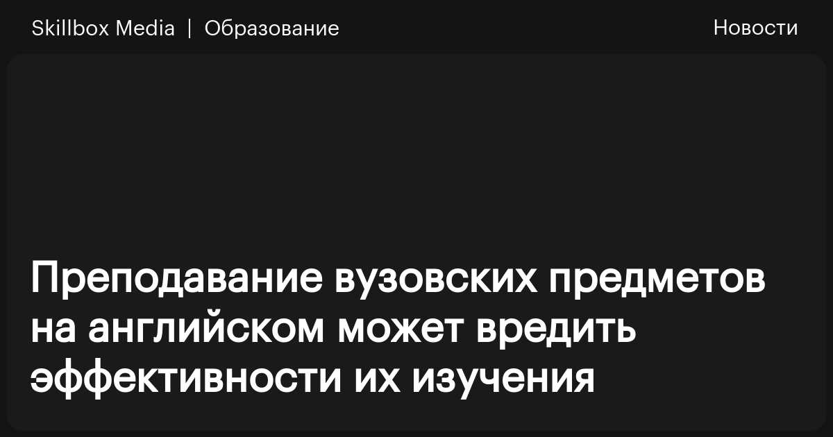 Преподавание вузовских предметов на английском может вредить эффективности их изучения ...