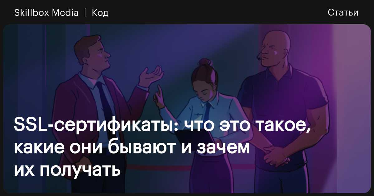 SSL-сертификат: что это, зачем нужен, что даёт и как подключить бесплатно / Skillbox Media