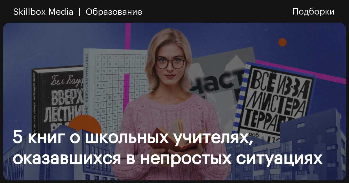 5 книг о школьных учителях, оказавшихся в непростых ситуациях / Skillbox Media