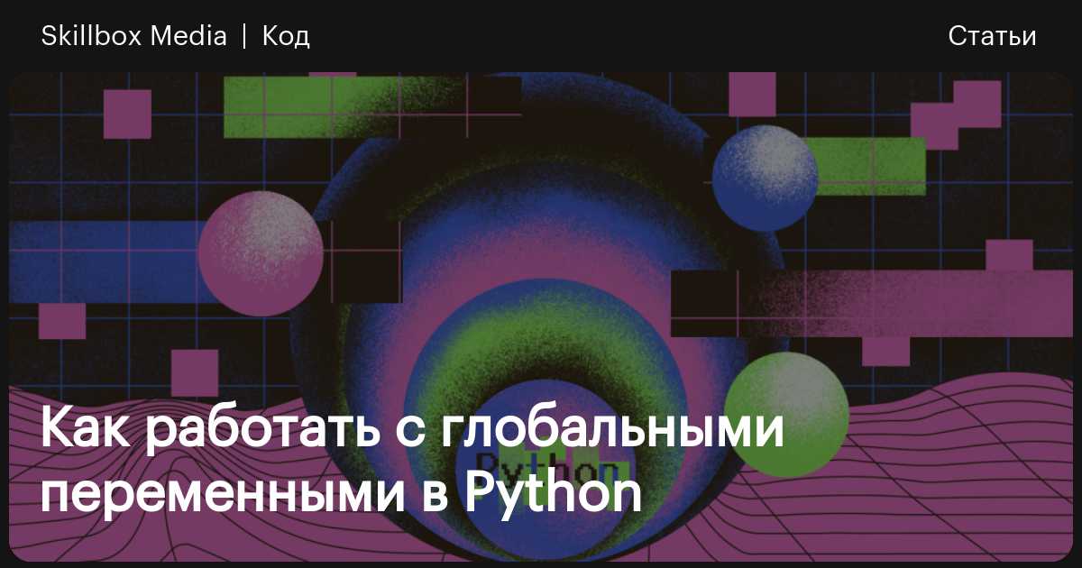 Python global: как работать с глобальными переменными в Python / Skillbox Media