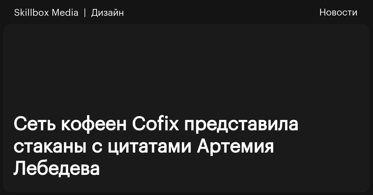 Сеть кофеен Cofix представила стаканы с цитатами Артемия Лебедева / Skillbox Media