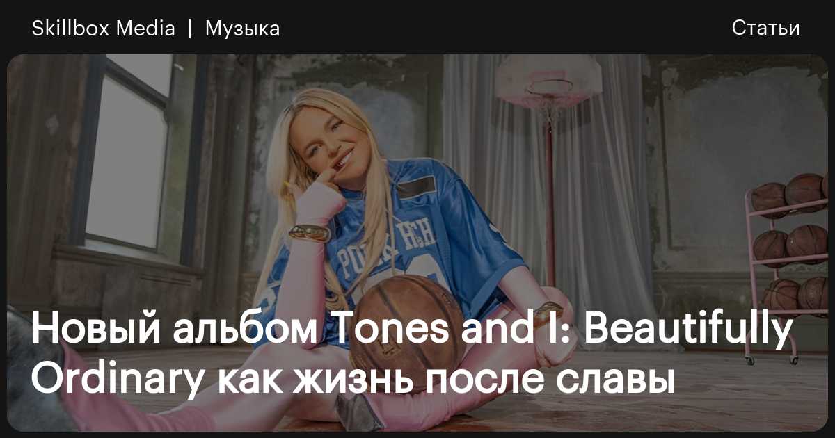 Новый альбом Tones and I Beautifully Ordinary / Skillbox Media