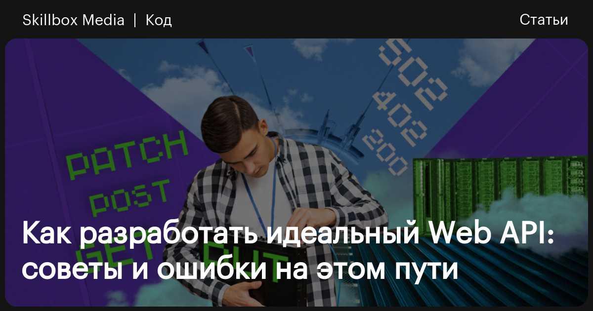 Проектирование Web API: как разработать идеальный API / Skillbox Media