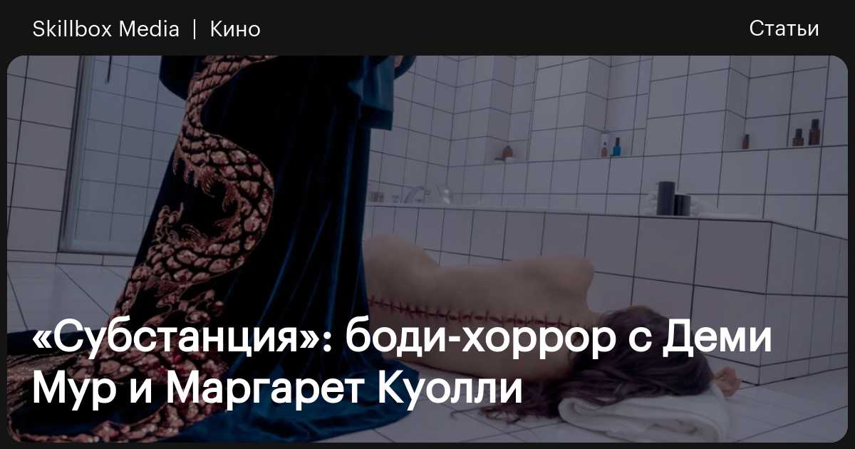 Боди-хоррор «Субстанция»: сюжет, актёры, кто снимал / Skillbox Media