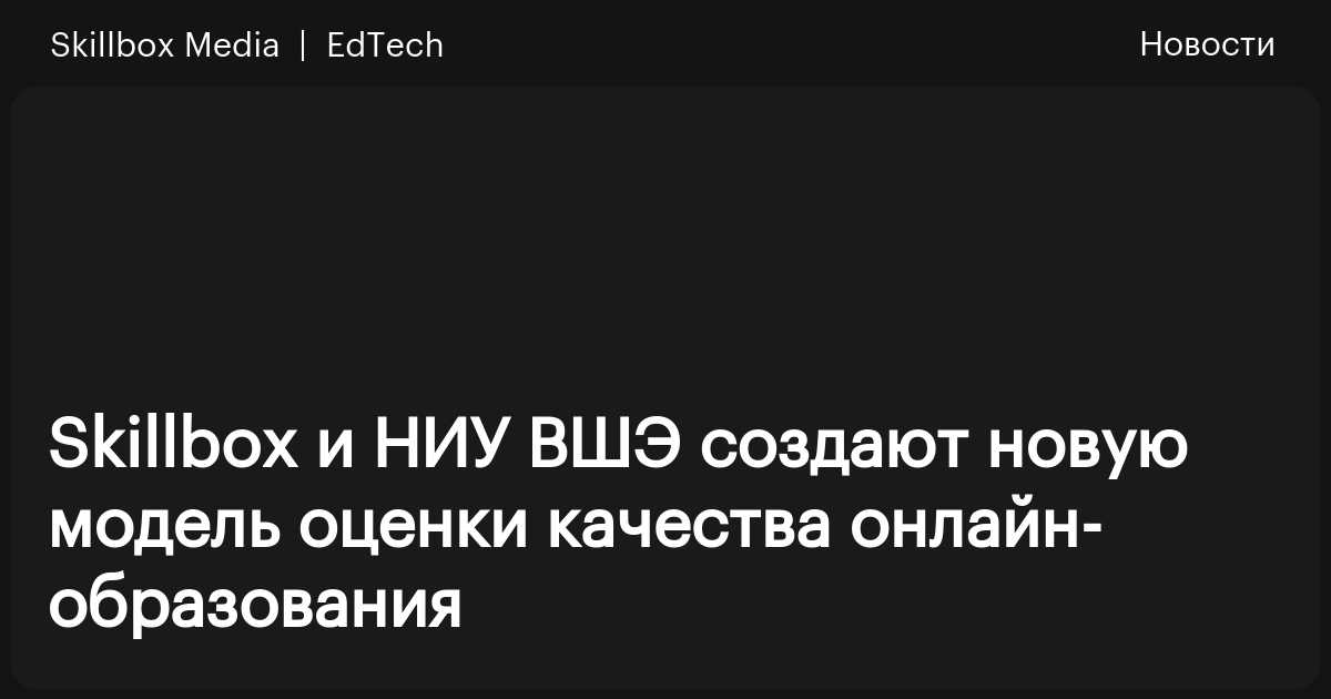 Skillbox и НИУ ВШЭ создают новую модель оценки качества онлайн-образования / Skillbox Media
