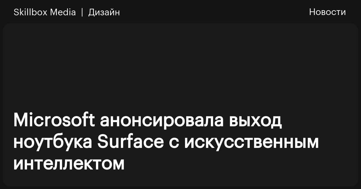 Microsoft анонсировала выход ноутбука Surface с искусственным интеллектом / Skillbox Media