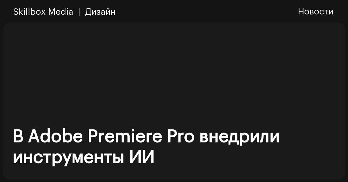 В Adobe Premiere Pro внедрили инструменты ИИ / Skillbox Media