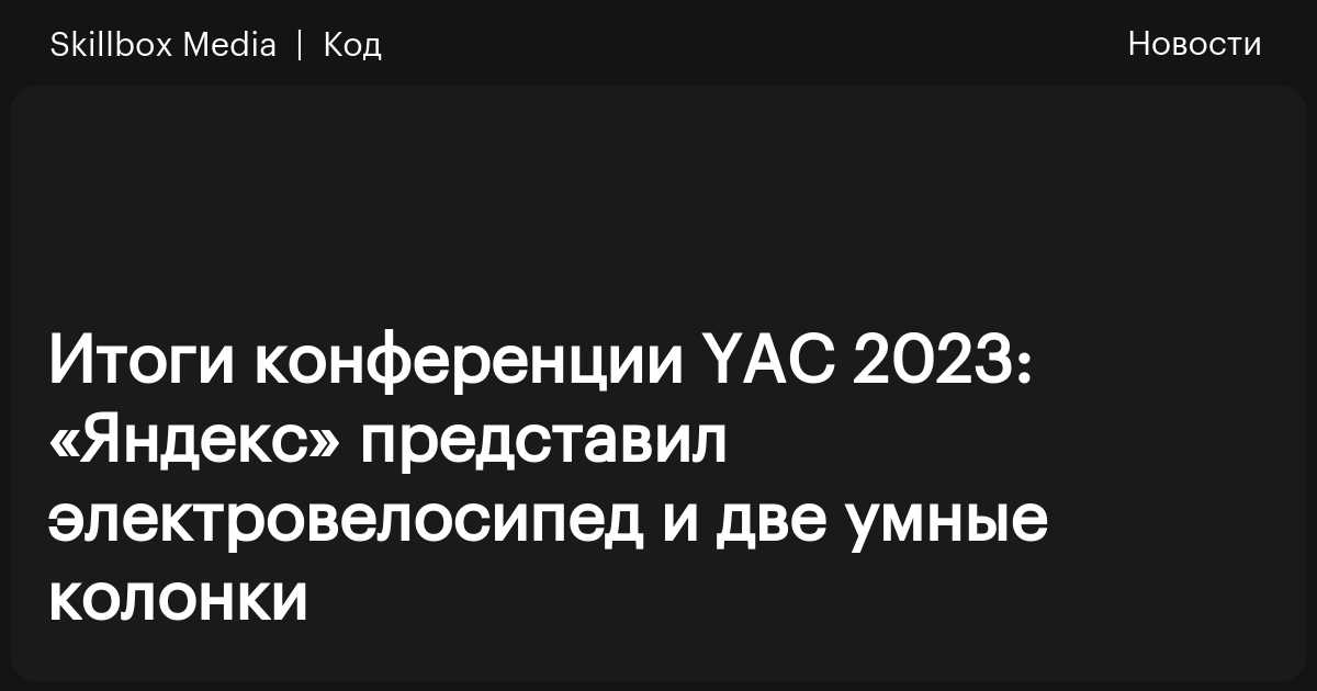 Итоги конференции YAC 2023: «Яндекс» представил электровелосипед и две умные колонки / Skillbox ...
