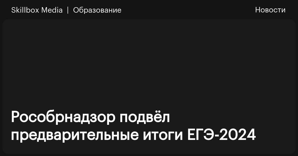 Рособрнадзор подвёл предварительные итоги ЕГЭ-2024 / Skillbox Media