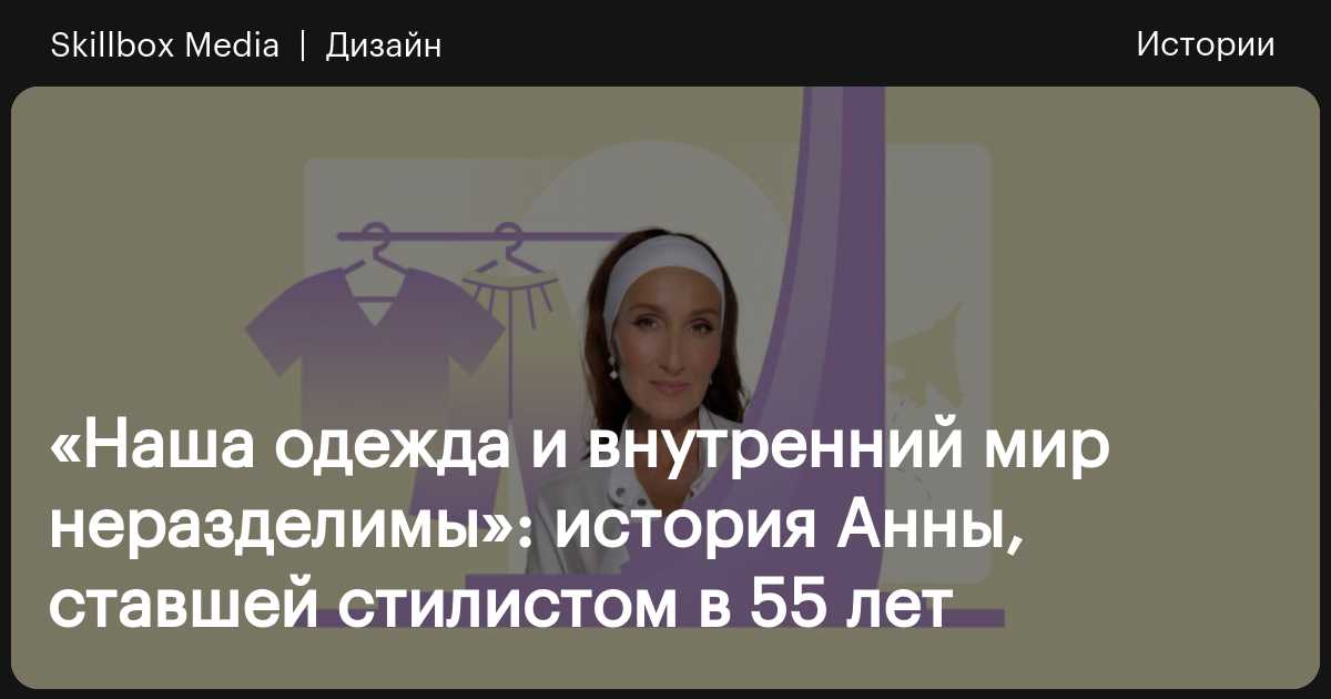 Отзыв о Skillbox: «Наша одежда и внутренний мир неразделимы»: история Анны, ставшей стилистом в ...