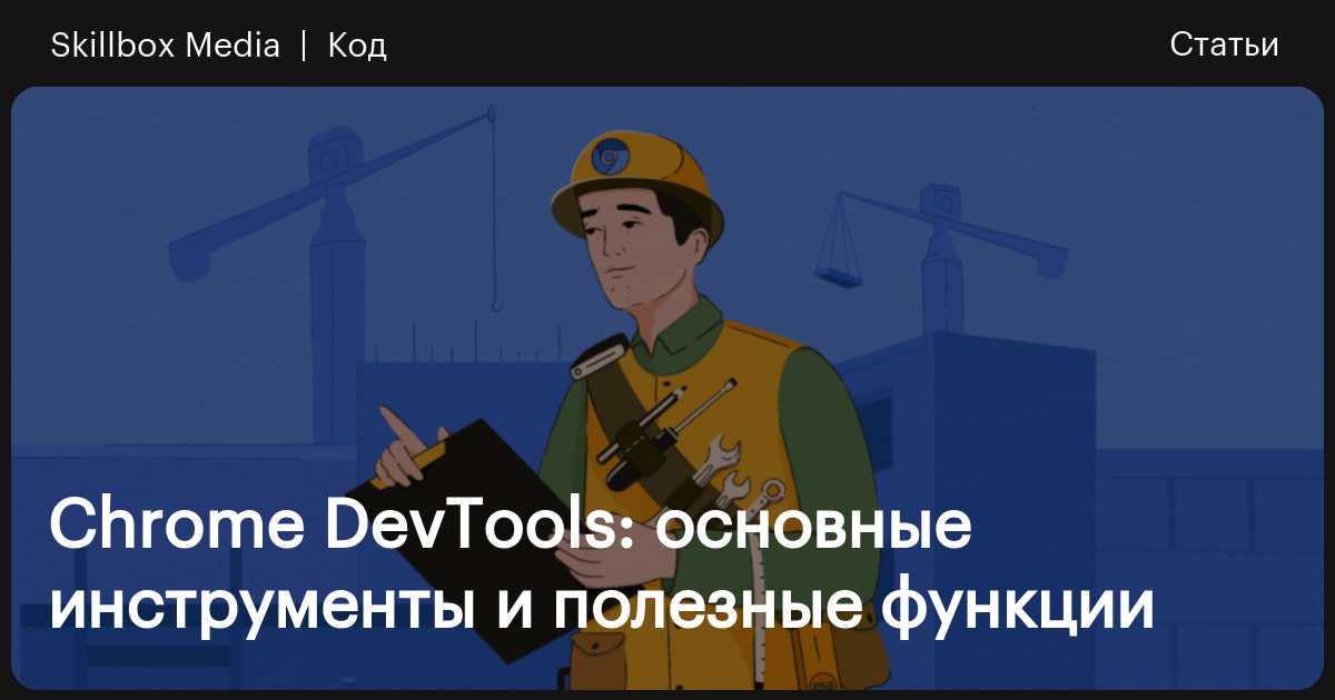 Chrome DevTools: как открыть и как работать с инструментами разработчика / Skillbox Media