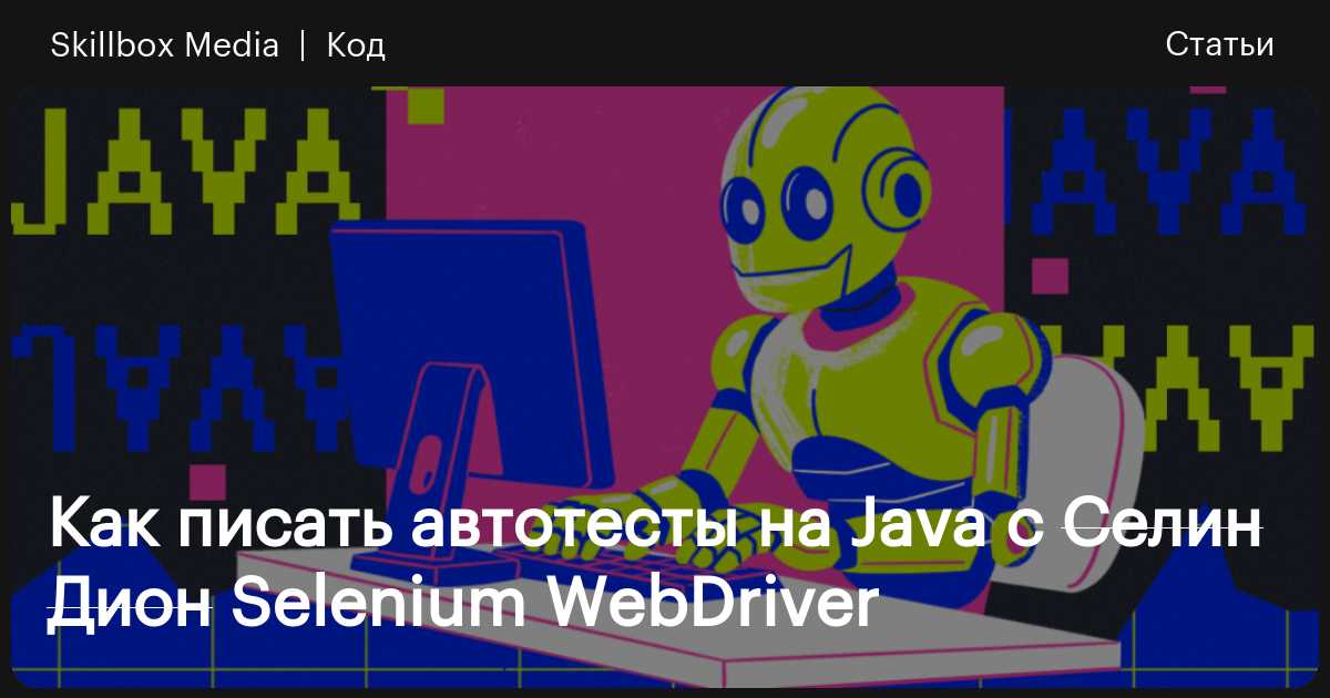 Автотест на Java: как написать с помощью Selenium WebDriver / Skillbox Media