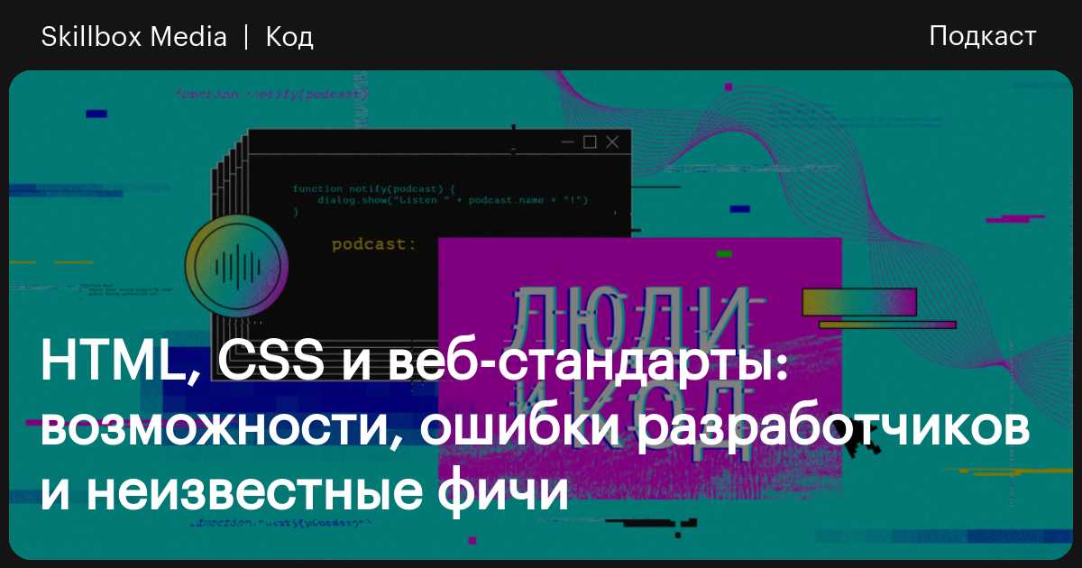 HTML, CSS и веб-стандарты: возможности, ошибки разработчиков и неизвестные фичи / Skillbox Media