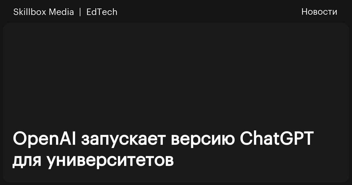 Openai запускает версию Chatgpt для университетов Skillbox Media