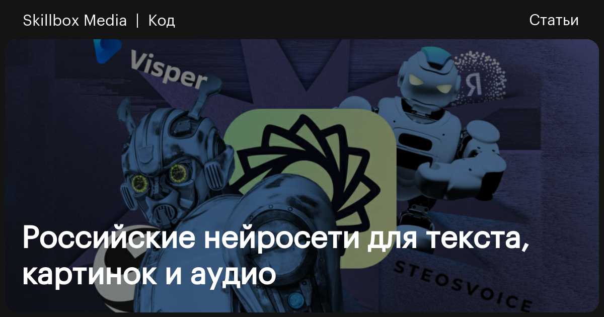 Топ-13 российских нейросетей с бесплатным доступом / Skillbox Media