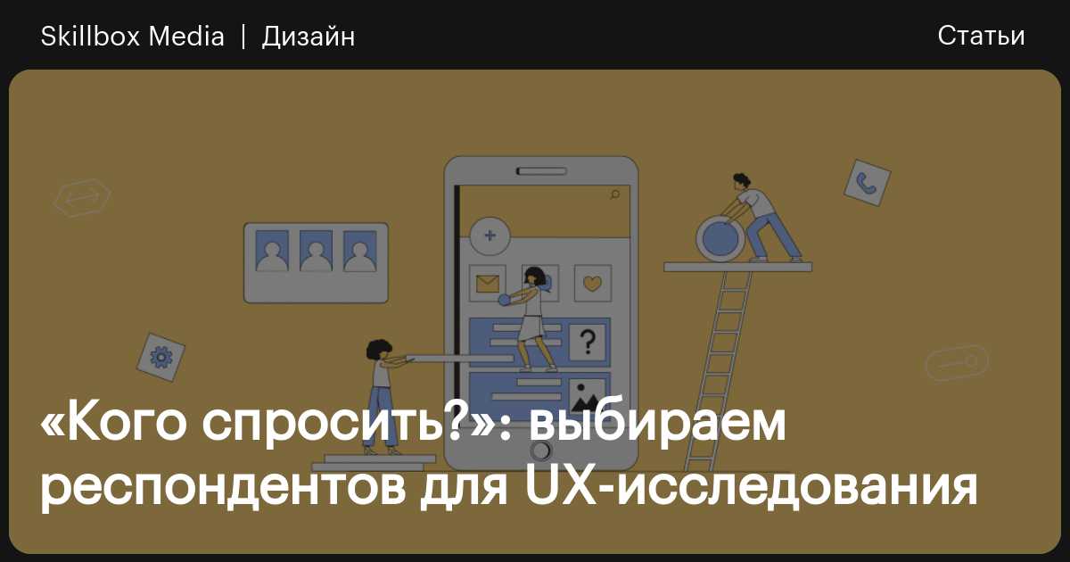 Как выбрать респондентов для UX-исследования / Skillbox Media