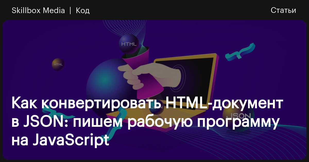 Как конвертировать HTML-документ в JSON / Skillbox Media