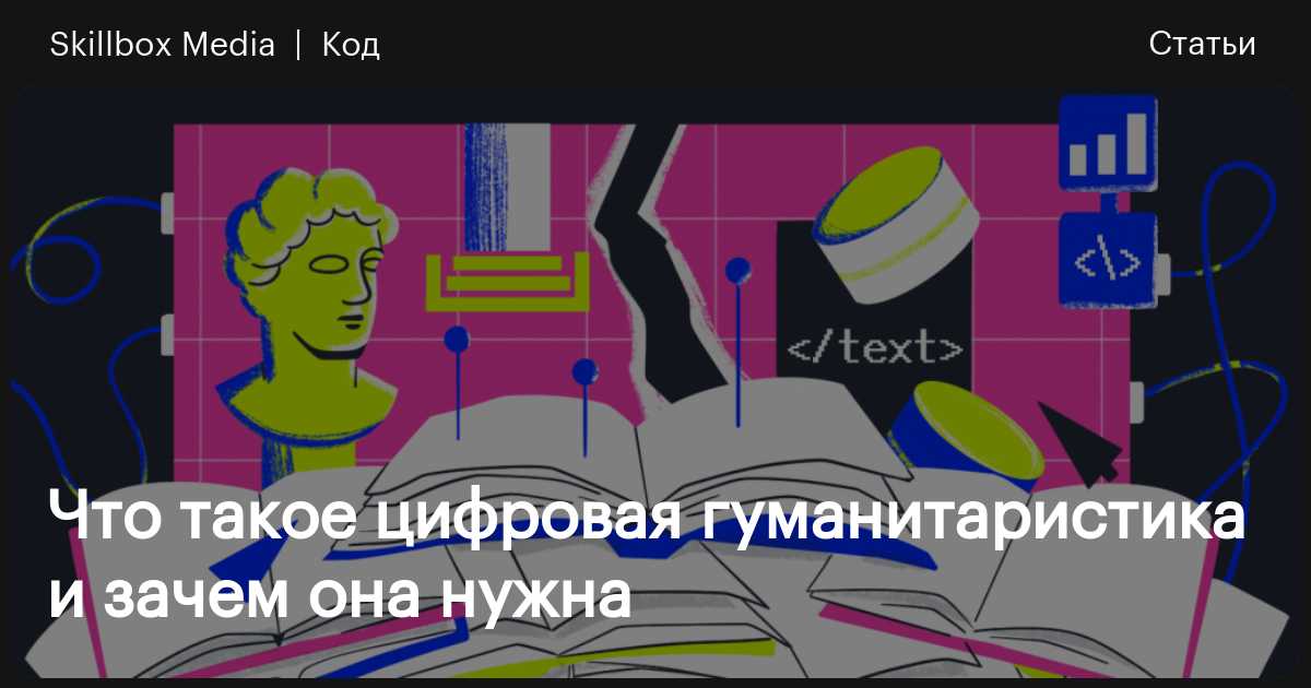 Цифровая гуманитаристика: что это и как работает digital humanities / Skillbox Media