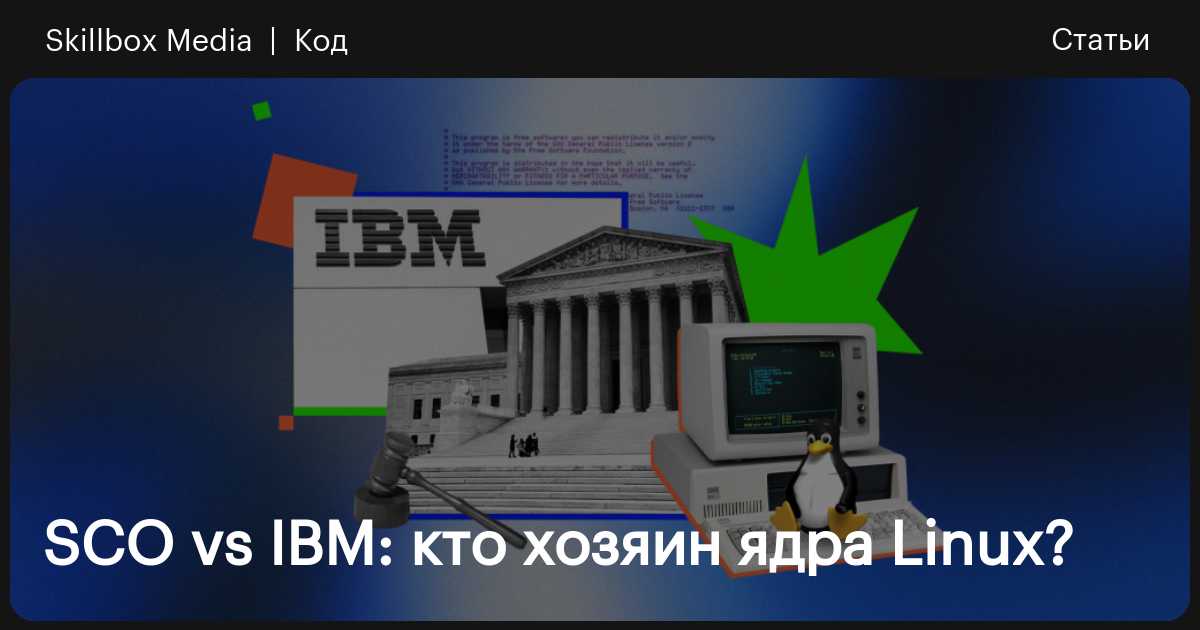 SCO vs IBM: судебный спор о правах на код ядра Linux / Skillbox Media