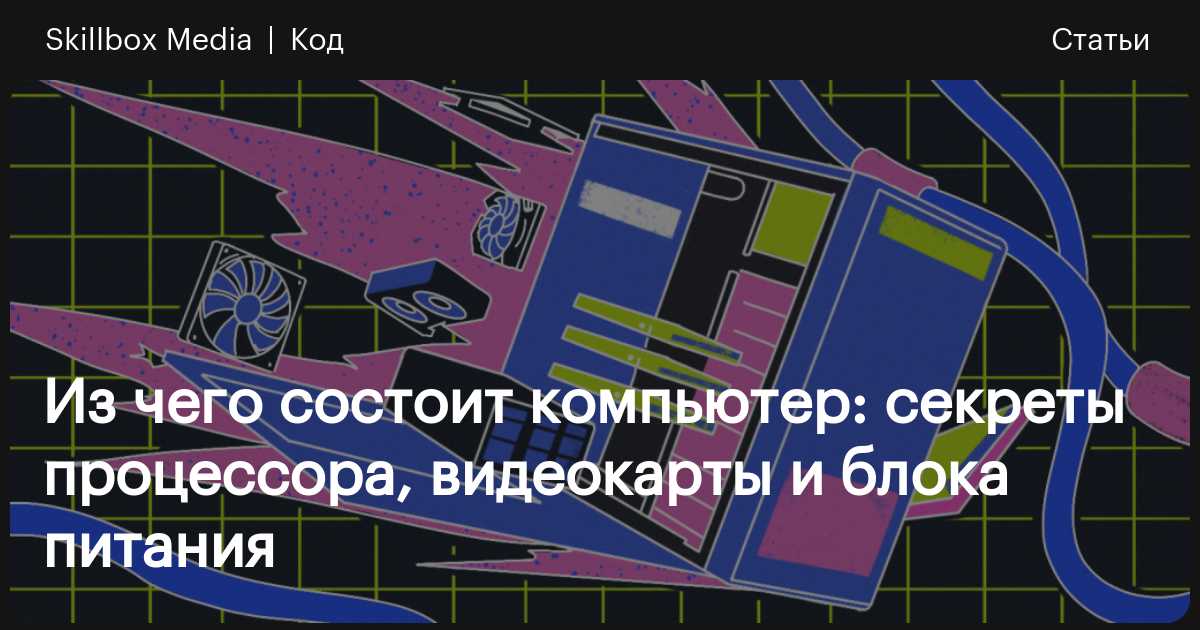 Устройство компьютера: из чего состоит системный блок ПК / Skillbox Media