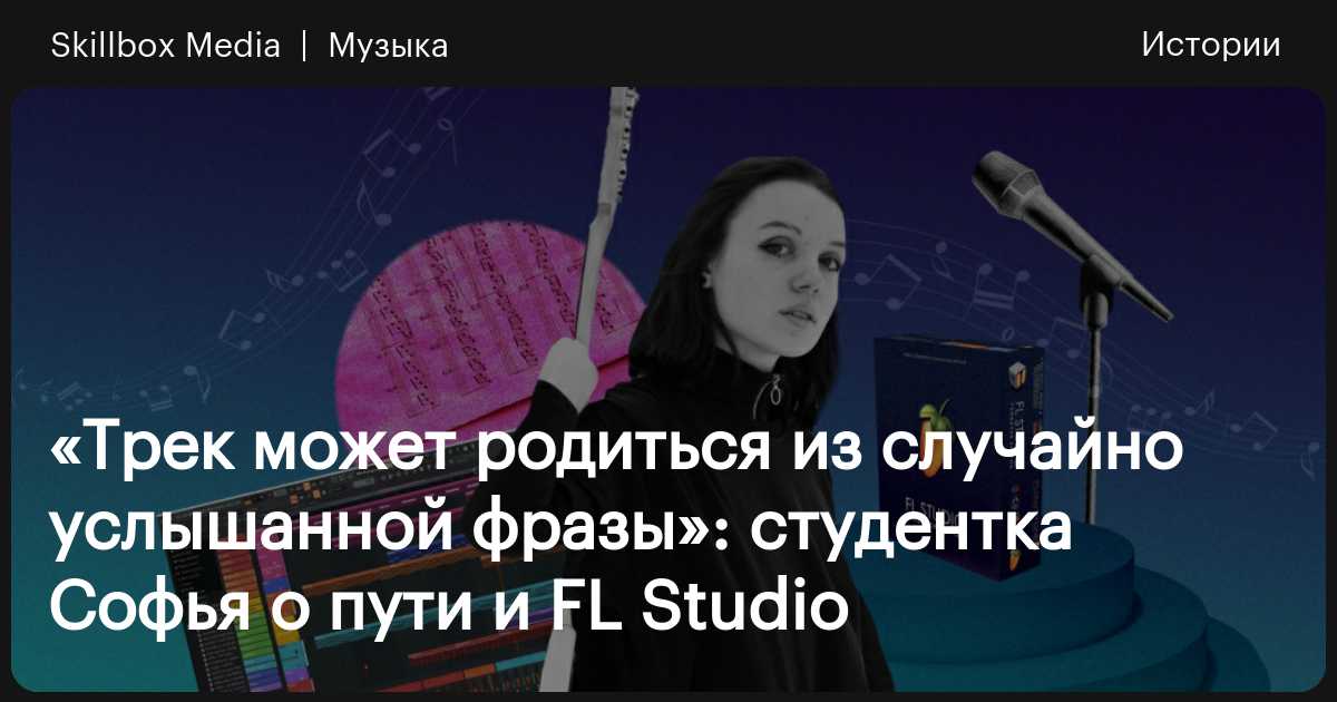 Отзыв о Skillbox: «Трек может родиться из случайно услышанной фразы»: студентка Софья о пути и ...