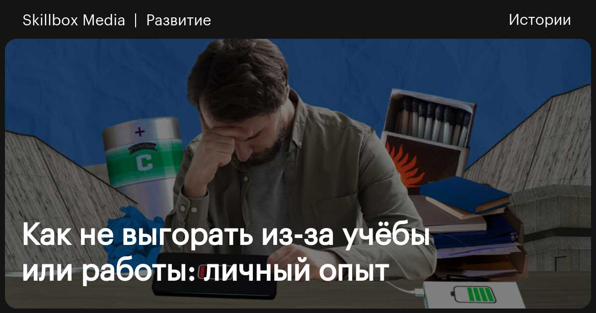 Как не выгорать из-за учёбы или работы: 8 личных историй / Skillbox Media