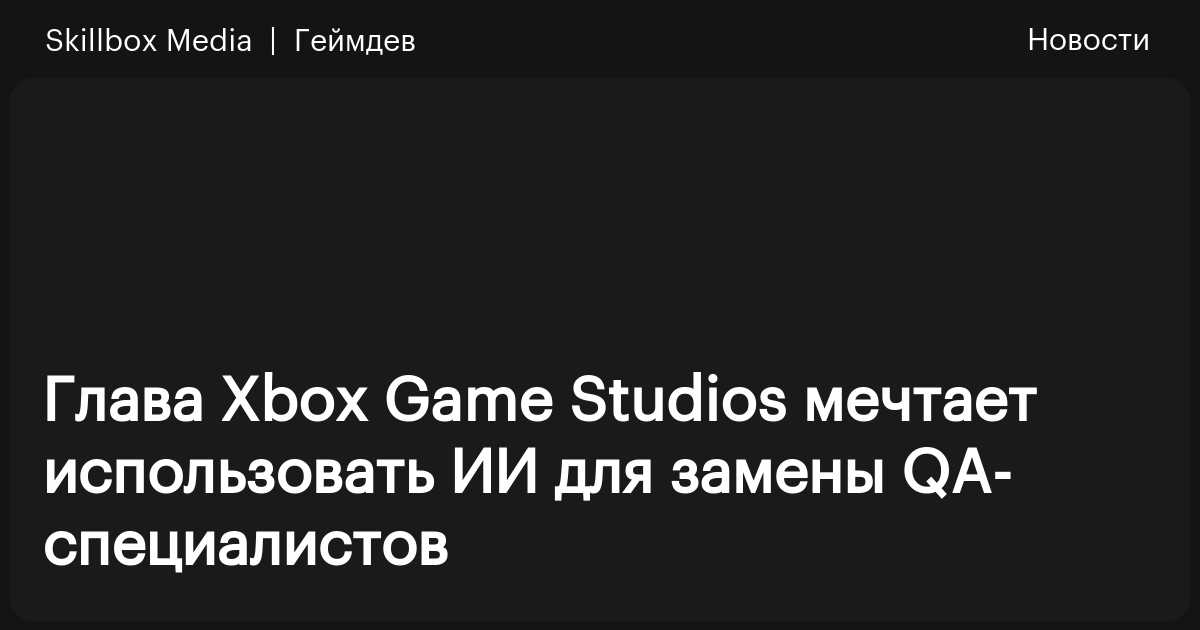 Глава Xbox Game Studios мечтает использовать ИИ для замены QA ...