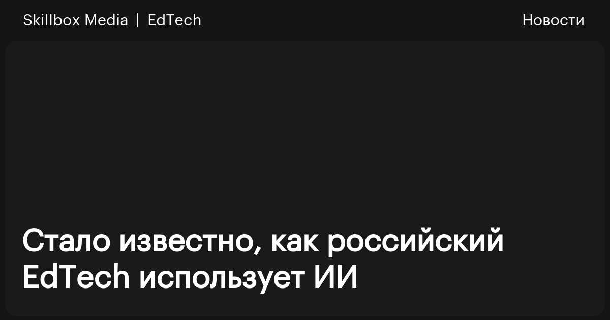Стало известно, как российский EdTech использует ИИ / Skillbox Media