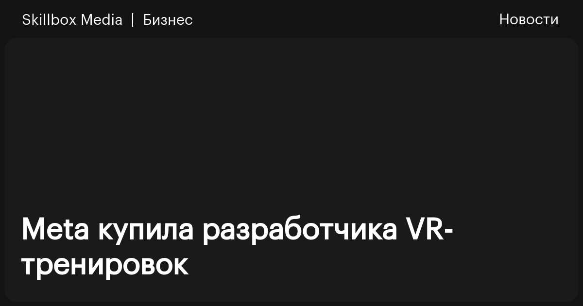 Meta купила разработчика VR-тренировок / Skillbox Media